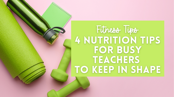4 Nutrition Tips for Busy Teachers to Keep in Shape – Amber Calderon